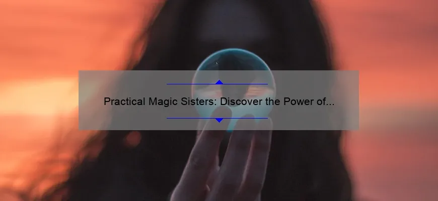The Power of Sisterhood: Exploring the Practical Magic of Sister Witches