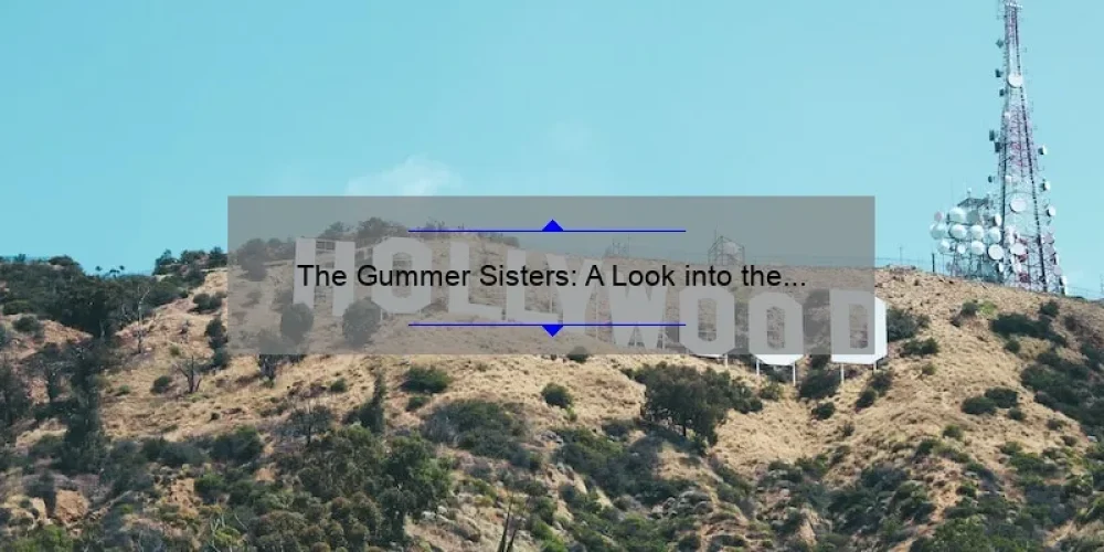 The Gummer Sisters: A Look into the Lives of Hollywood's Most Talented ...