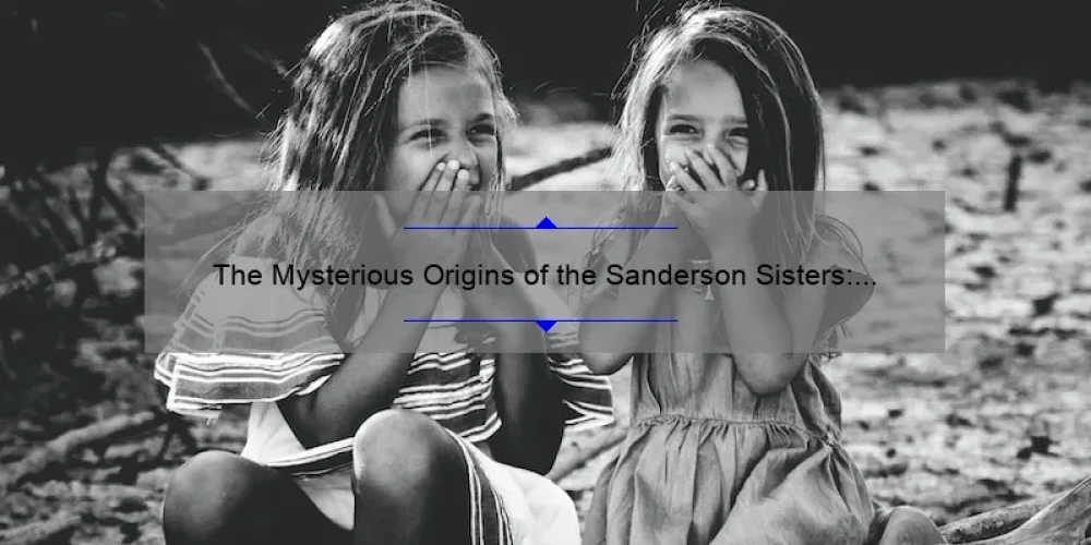 The Mysterious Origins of the Sanderson Sisters: Unraveling Their ...